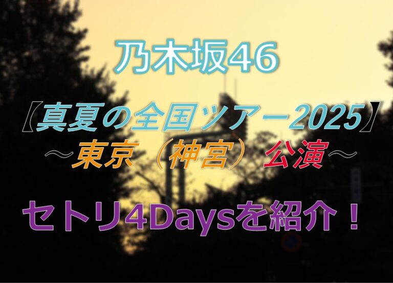 乃木坂46真夏の全国ツアー2025東京（神宮）公演のセトリ4Daysを紹介！